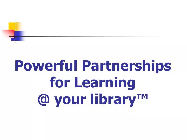 PPT - Powerful Partnerships for Learning @ your library ™ PowerPoint ...