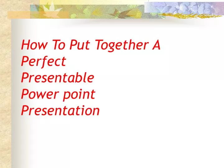 PPT - How To Put Together A Perfect Presentable Power point ...