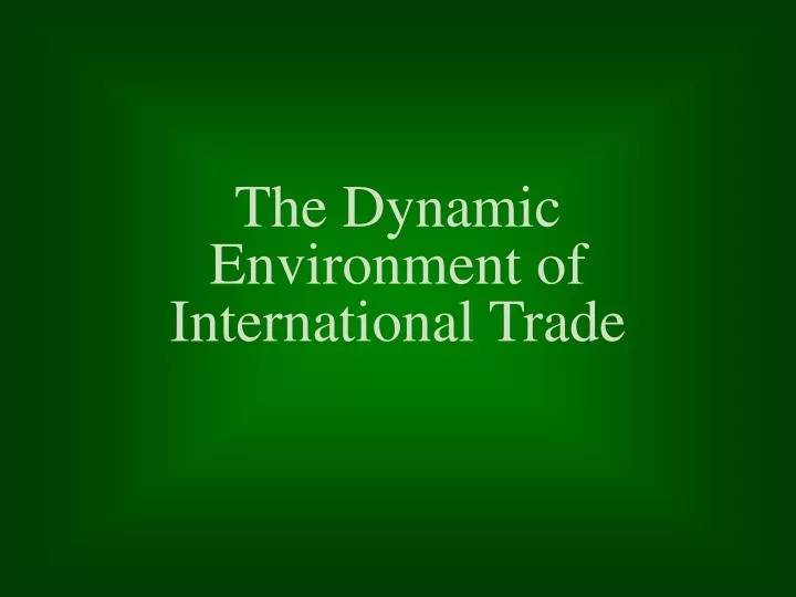PPT - The Dynamic Environment of International Trade PowerPoint ... PPT - The Dynamic Environment of International Trade PowerPoint ...