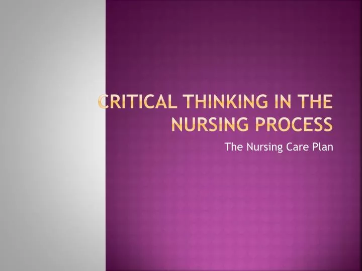 PPT - Critical Thinking in the Nursing Process PowerPoint Presentation ...