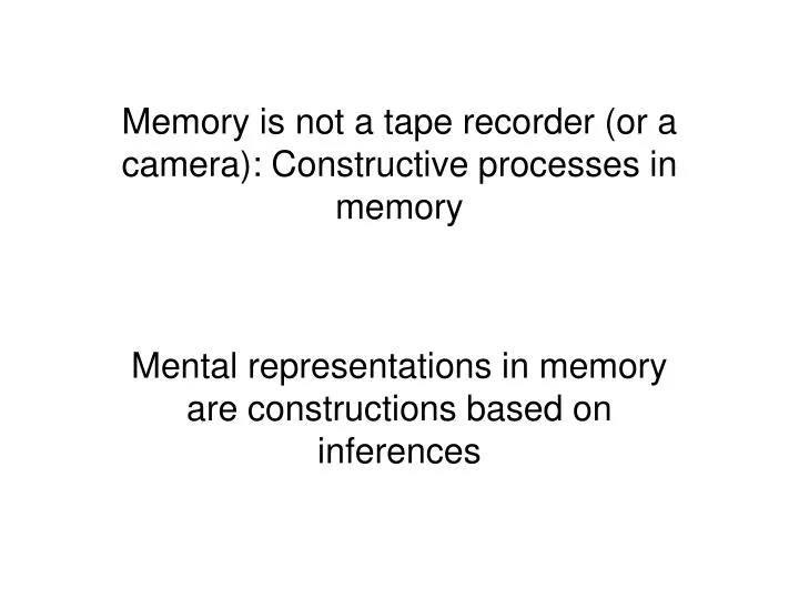 PPT - Memory is not a tape recorder (or a camera): Constructive ...