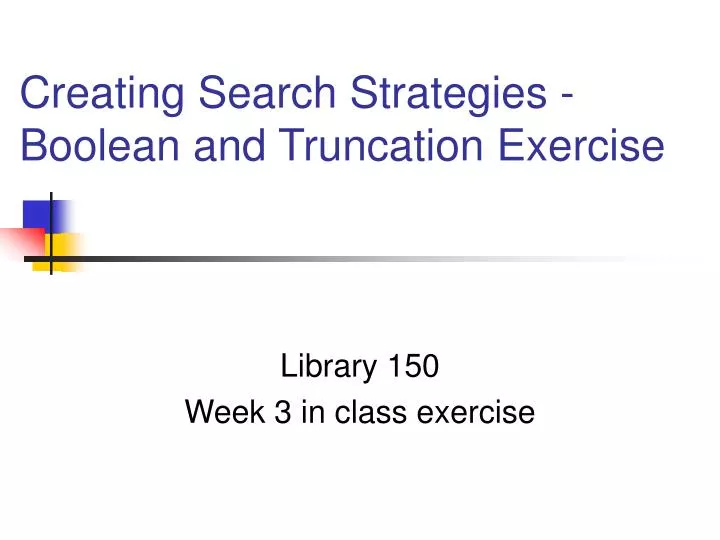 PPT - Creating Search Strategies - Boolean and Truncation Exercise ...