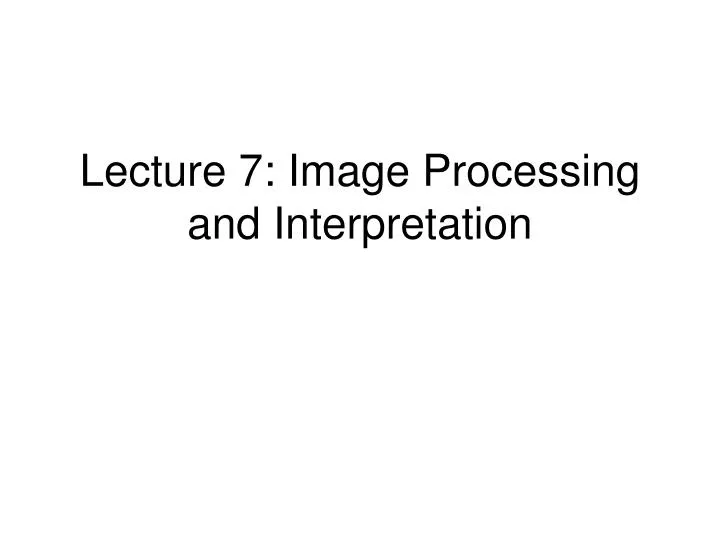PPT - Lecture 7: Image Processing and Interpretation PowerPoint ...