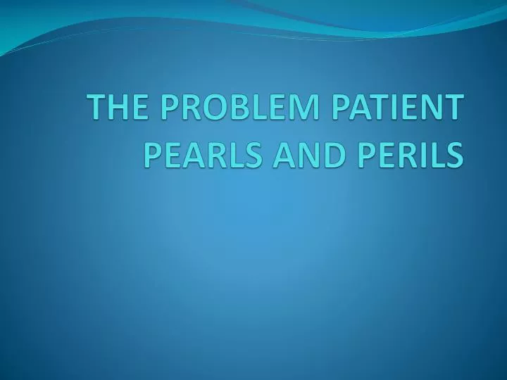 PPT - THE PROBLEM PATIENT PEARLS AND PERILS PowerPoint Presentation ...
