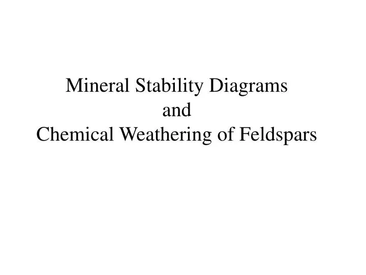 PPT - Mineral Stability Diagrams and Chemical Weathering of Feldspars ... PPT - Mineral Stability Diagrams and Chemical Weathering of Feldspars ...