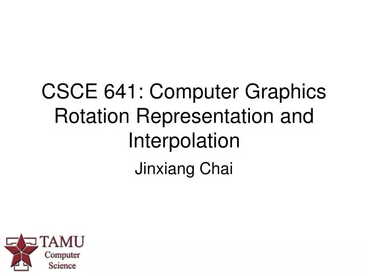PPT - CSCE 641: Computer Graphics Rotation Representation and Interpolation PowerPoint ...