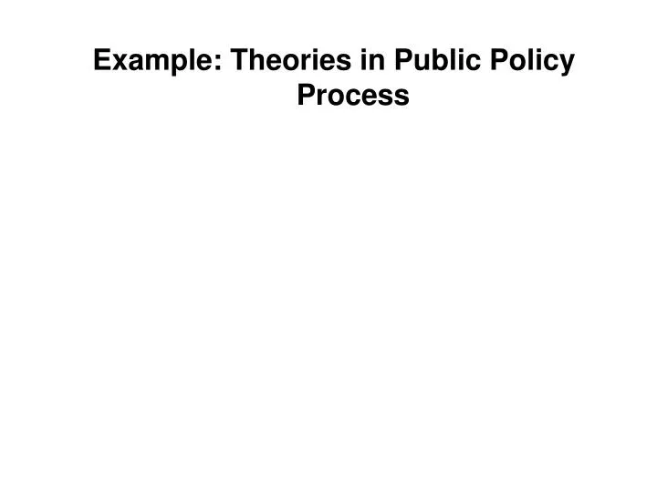 PPT - Example: Theories in Public Policy Process PowerPoint ...