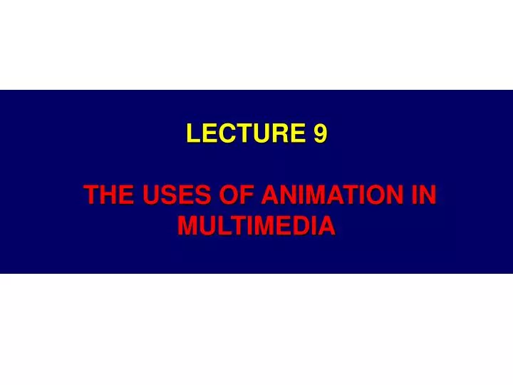 PPT - LECTURE 9 THE USES OF ANIMATION IN MULTIMEDIA PowerPoint ...