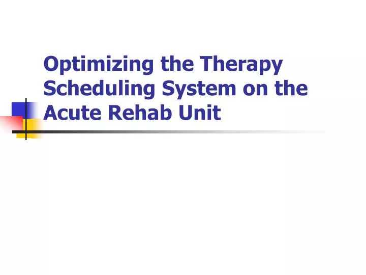 PPT - Optimizing the Therapy Scheduling System on the Acute Rehab Unit ...