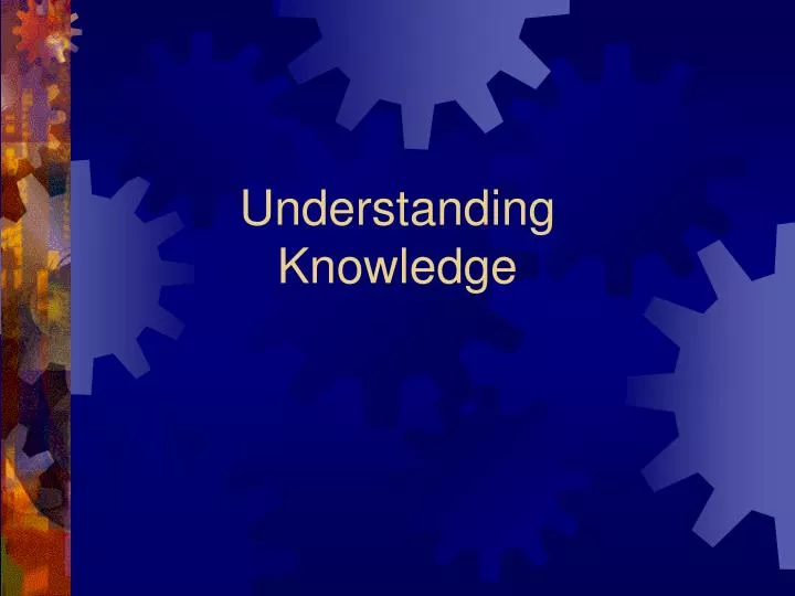 PPT - Understanding Knowledge PowerPoint Presentation, free download ...