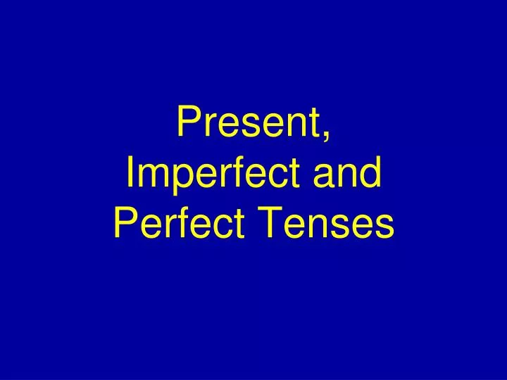 PPT - Present, Imperfect and Perfect Tenses PowerPoint Presentation ...