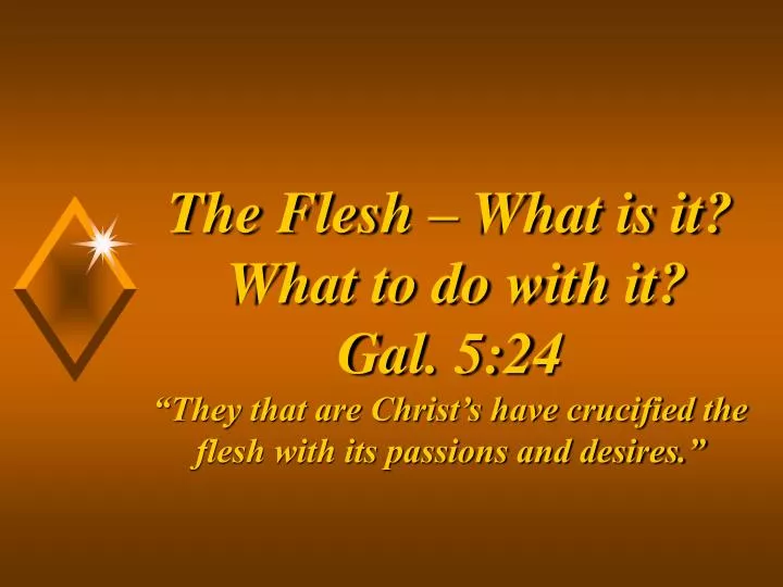 PPT - The Flesh – What is it? What to do with it? Gal. 5:24 “They that ...