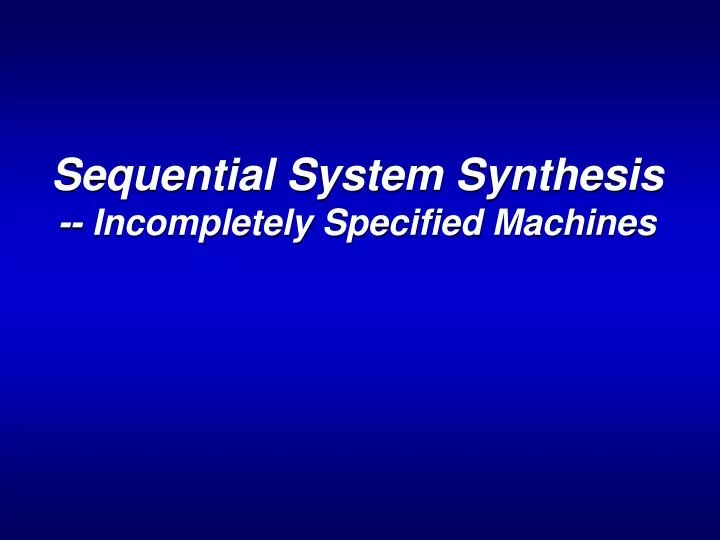 PPT - Sequential System Synthesis -- Incompletely Specified Machines PowerPoint Presentation ...
