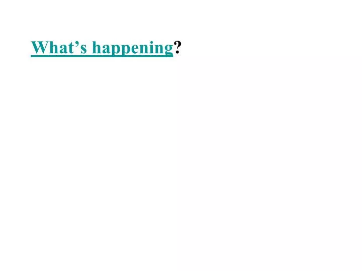 PPT - What’s happening ? PowerPoint Presentation, free download - ID:722905