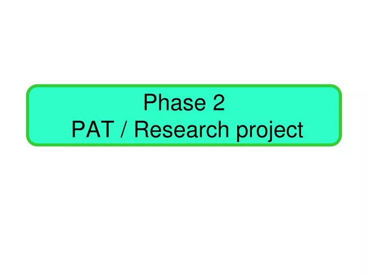 PPT - Phase 2 PAT / Research project PowerPoint Presentation, free ...