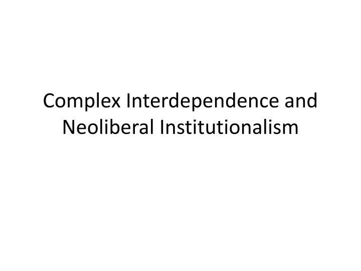 PPT - Complex Interdependence and Neoliberal Institutionalism ...