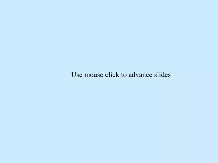 PPT - Use mouse click to advance slides PowerPoint Presentation, free ...