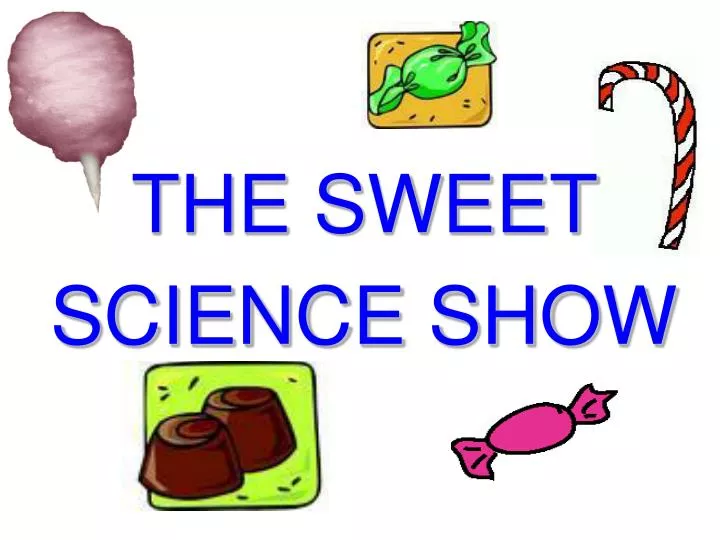 PPT - THE SWEET SCIENCE SHOW PowerPoint Presentation, free download ...