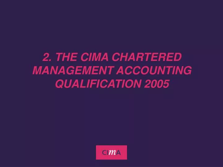 PPT - 2. THE CIMA CHARTERED MANAGEMENT ACCOUNTING QUALIFICATION 2005 ...