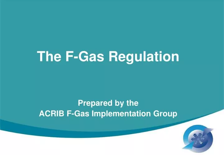 PPT - The F-Gas Regulation Prepared by the ACRIB F-Gas Implementation ...