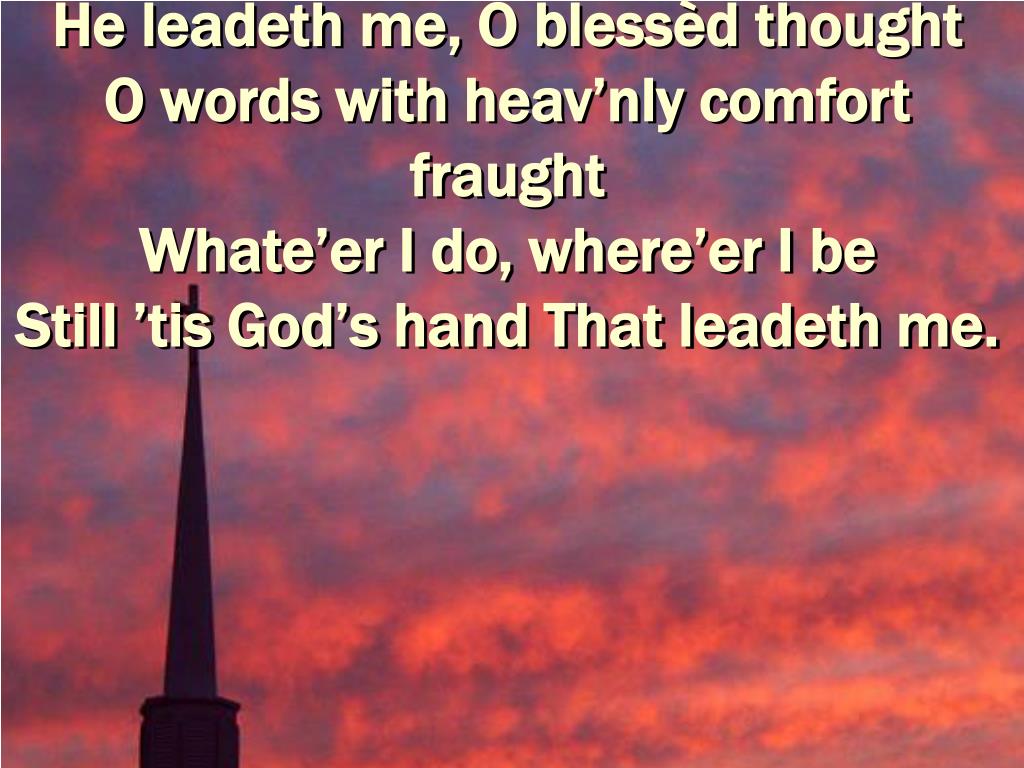 PPT - He leadeth me, O blessèd thought O words with heav’nly comfort ...