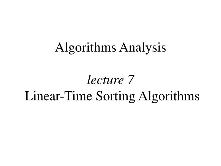 Ppt Algorithms Analysis Lecture 7 Linear Time Sorting Algorithms Powerpoint Presentation Id