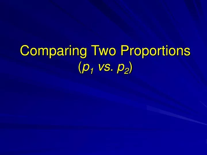 PPT - Comparing Two Proportions ( p 1 vs. p 2 ) PowerPoint Presentation ...
