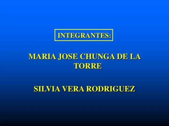 PPT - INTEGRANTES: MARIA JOSE CHUNGA DE LA TORRE SILVIA VERA RODRIGUEZ ...