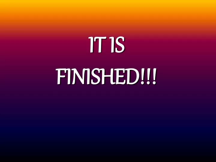 PPT - IT IS FINISHED!!! PowerPoint Presentation, free download - ID:984108