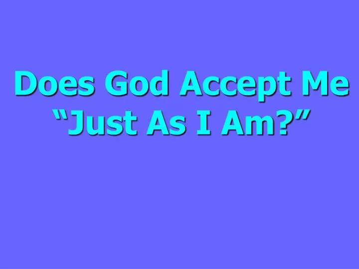 PPT - Does God Accept Me “Just As I Am?” PowerPoint Presentation, free ...