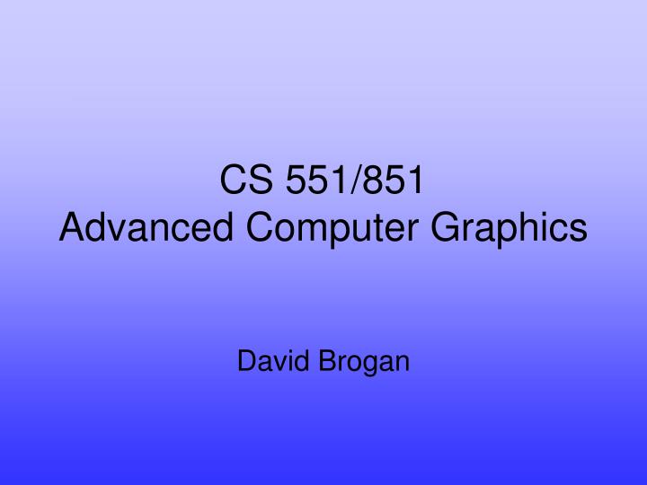 PPT - CS 551/851 Advanced Computer Graphics PowerPoint Presentation ...